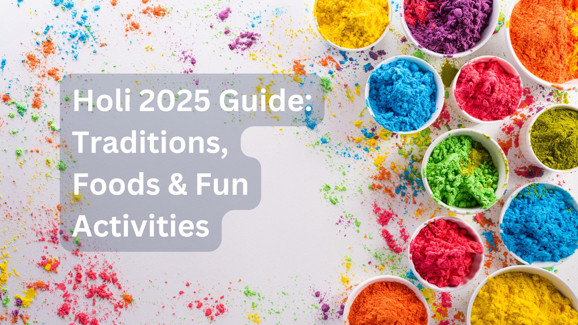 Holi 2025 Guide: Traditions, Foods & Fun Activities
